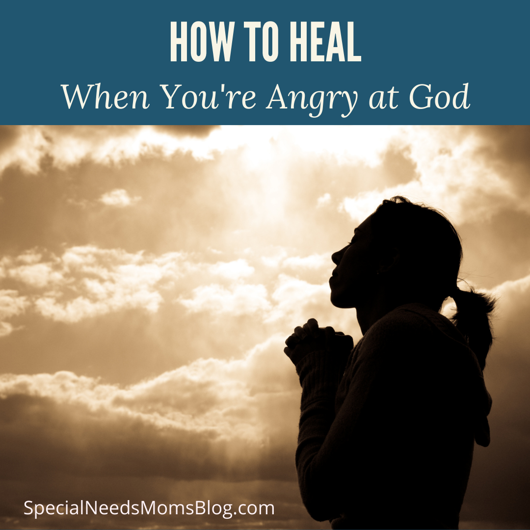 How to Heal When You’re Angry at God - Special Needs Moms Blog
